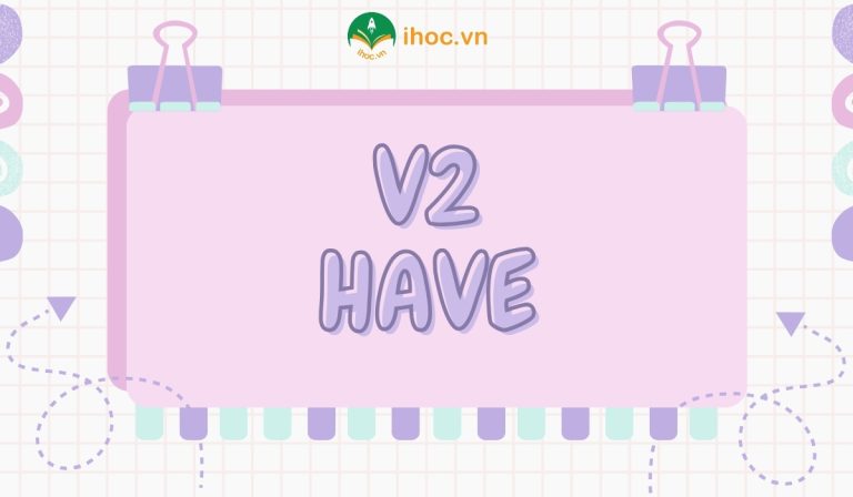 Chia V2 của have và sử dụng động từ have trong tiếng Anh